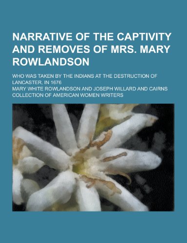 Narrative of the Captivity and Removes of Mrs. Mary Rowlandson; Who Was ...