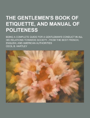 The Gentlemen's Book of Etiquette, and Manual of Politeness; Being a ...