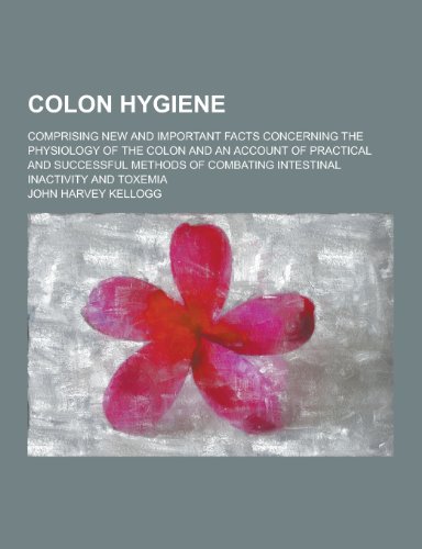 Colon Hygiene; Comprising New and Important Facts Concerning the ...