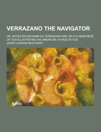 Verrazano the Navigator; Or, Notes on Giovanni Da Verrazano and on a ...