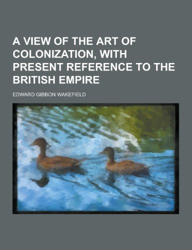 A View of the Art of Colonization, with Present Reference to the ...