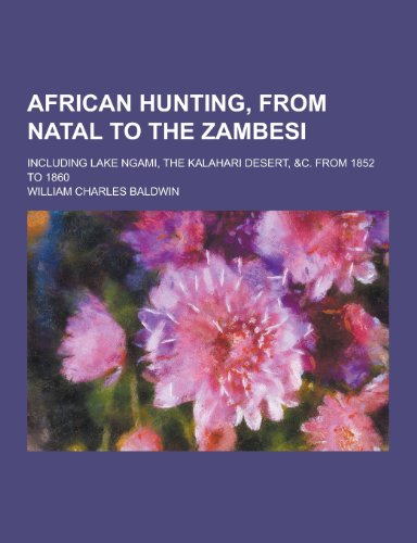 African Hunting, from Natal to the Zambesi; Including Lake Ngami, the ...