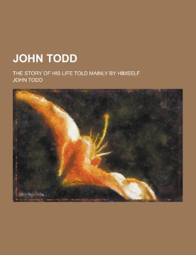 John Todd; The Story of His Life Told Mainly by Himself by John Todd ...
