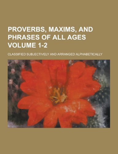 Proverbs, Maxims, and Phrases of All Ages; Classified Subjectively and ...