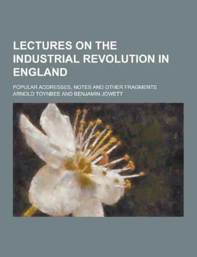 Lectures on the Industrial Revolution in England; Popular Addresses ...