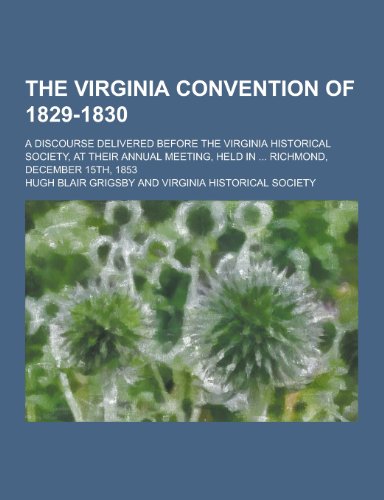 The Virginia Convention of 1829-1830; A Discourse Delivered Before the ...