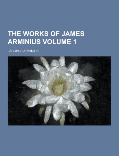 The Works of James Arminius Volume 1 by Jacobus Arminius | Goodreads