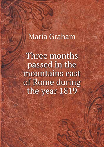 Three months passed in the mountains east of Rome during the year 1819 ...