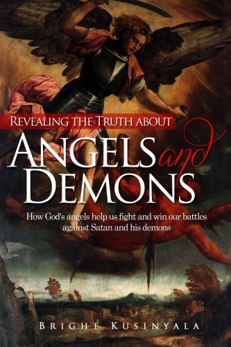 Revealing the Truth about Angels and Demons: How God's angels help us fight and win our battles ...