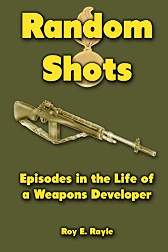 Random Shots: Episodes in the Life of a Weapons Developer by Roy E ...