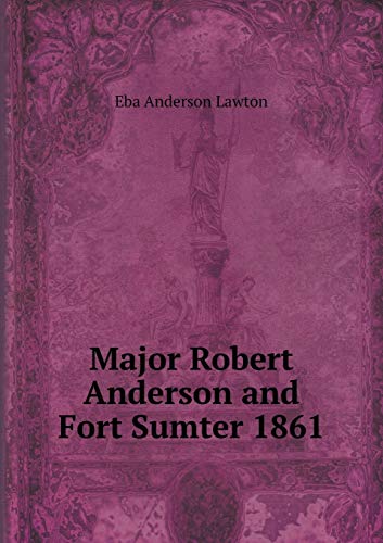 Major Robert Anderson and Fort Sumter 1861 by Eba Anderson Lawton ...