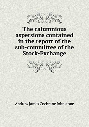 The Calumnious Aspersions Contained in the Report of the Sub-Committee ...