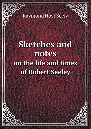Sketches and Notes on the Life and Times of Robert Seeley by Raymond ...