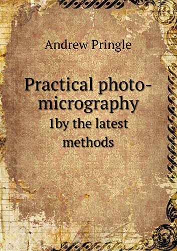 Practical Photo-Micrography 1by the Latest Methods by Andrew Pringle ...