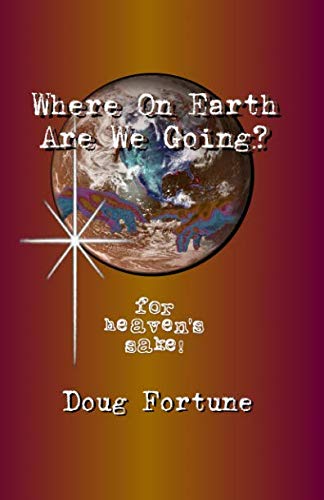 Where On Earth Are We Going?: For Heaven's Sake! by Doug Fortune ...