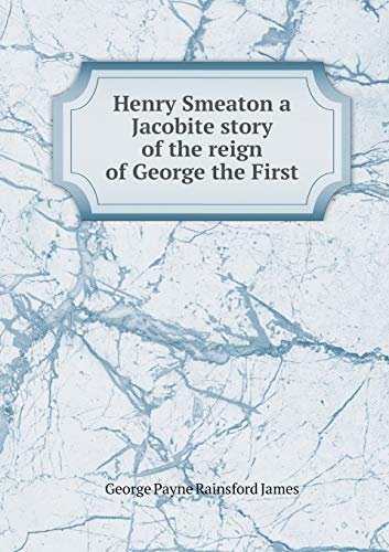 Henry Smeaton a Jacobite story of the reign of George the First by ...
