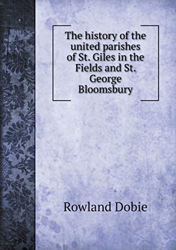 The history of the united parishes of St. Giles in the Fields and St ...