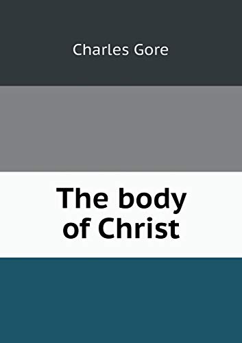 The body of Christ by Charles Gore | Goodreads