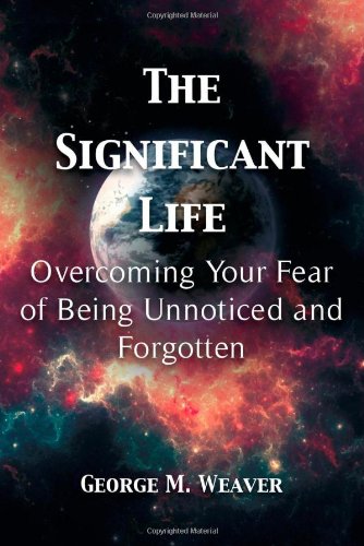 The Significant Life: Overcoming Your Fear of Being Unnoticed and ...