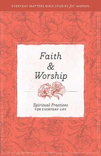 Faith and Worship [Everyday Matters Bible Studies for Women]: Spiritual ...