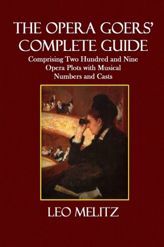 The Opera Goers' Complete Guide: Comprising Two Hundred and Nine Opera ...