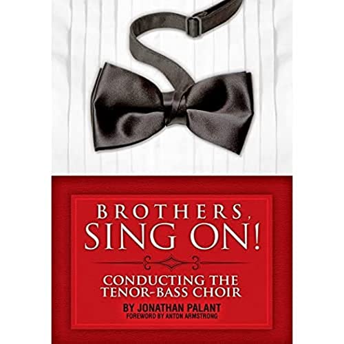Brothers, Sing On!: Conducting the Tenor Bass Choir by Jonathan Palant ...