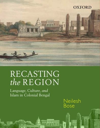 Recasting the Region: Language, Culture, and Islam in Colonial Bengal ...