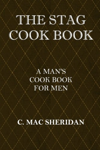 The Stag Cook Book: A Man's Cook Book for Men by C Mac Sheridan | Goodreads