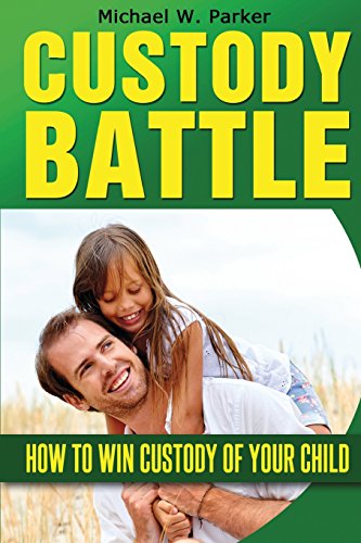 Custody Battle: How To Win Custody of Your Child by Michael W. Parker ...