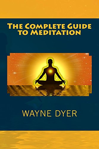 The Complete Guide to Meditation by Wayne W. Dyer | Goodreads