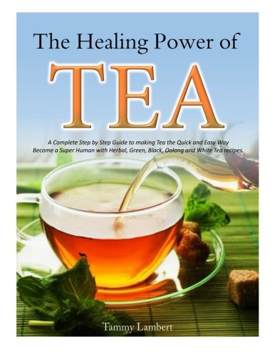 The Healing Power of TEA: A Complete Step by Step Guide to making Tea ...
