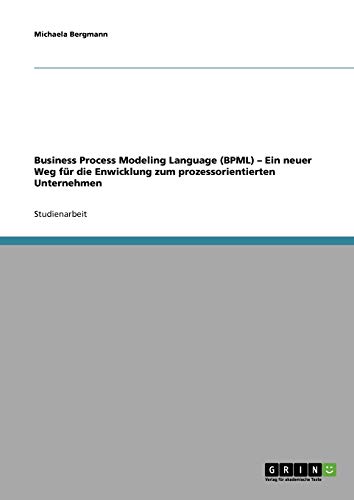 Business Process Modeling Language (BPML). Ein neuer Weg für die Enwicklung zum ...