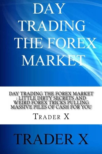 Day Trading The Forex Market: Little Dirty Secrets and Weird Forex ...