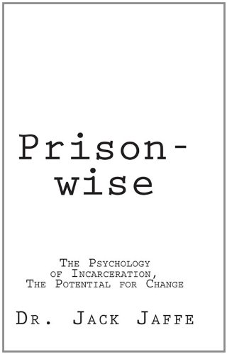 Prison-wise: The Psychology of Incarceration, The Potential for Change ...
