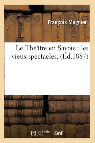 Le Théâtre en Savoie: les vieux spectacles, (Éd.1887) (Arts) by Mugnier ...