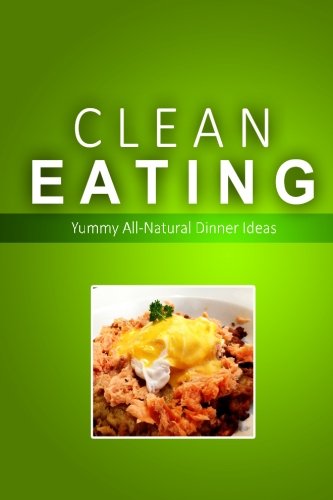 Clean Eating - Clean Eating Dinners: Exciting New Healthy and Natural ...