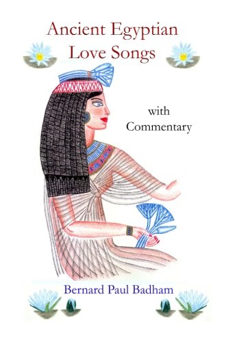 Ancient Egyptian Love Songs - with Commentary by Bernard Paul Badham ...