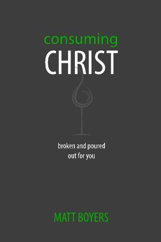 Consuming Christ: Broken and Poured Out for You by Matt Boyers | Goodreads