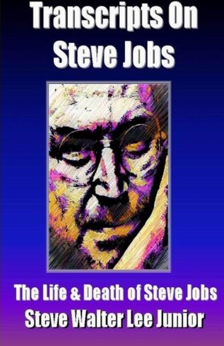 Steve Jobs: 8 Interview Transcripts on the Life and Death of Steve Jobs ...