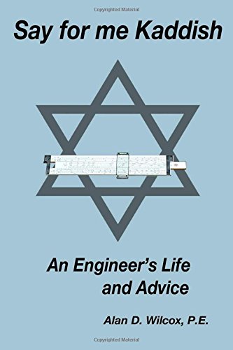 Say for me Kaddish: An Engineer's Life and Advice by Alan D. Wilcox ...