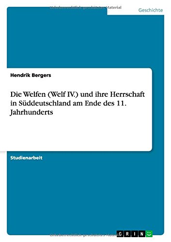Die Welfen (Welf IV.) und ihre Herrschaft in Süddeutschland am Ende des ...