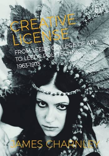 Creative License: From Leeds College of Art to Leeds Polytechnic, 1963 ...