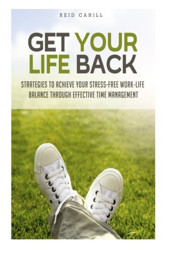 Get Your Life Back: Strategies to Achieve Your Stress-Free Work-Life ...