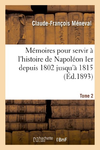 Mémoires Pour Servir A L'Histoire de Napoléon Ier Depuis 1802 Jusqu'à ...