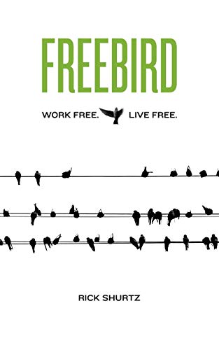 Freebird: Work Free. Live Free. by Rick Shurtz | Goodreads