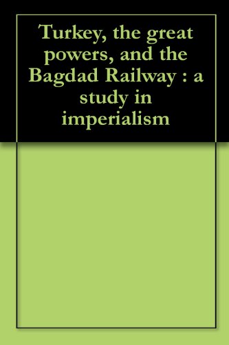 Turkey, the great powers, and the Bagdad Railway : a study in ...