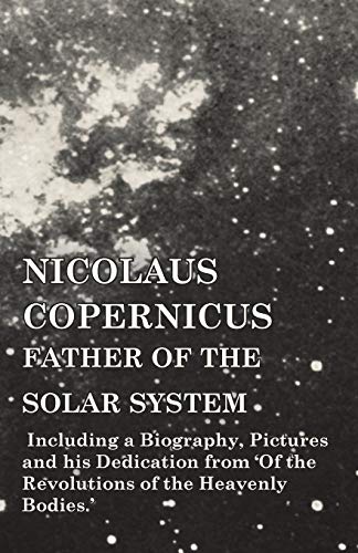 Nicolaus Copernicus, Father of the Solar System - Including a Biography ...