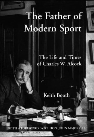 The Father of Modern Sport: The Life and Times of Charles W. Alcock by ...