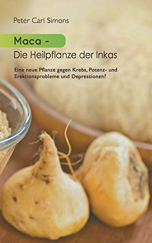Maca - Die Heilpflanze der Inkas: Seit zweitausend Jahren eingesetzt im ...