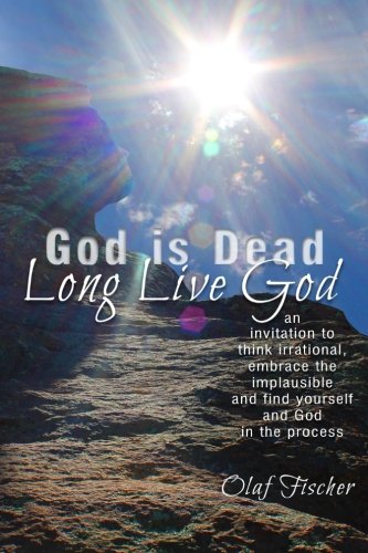 God is Dead - Long Live God: An invitation to think irrational, embrace ...